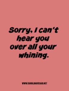 10 Best replies to someone who whines | I should have said