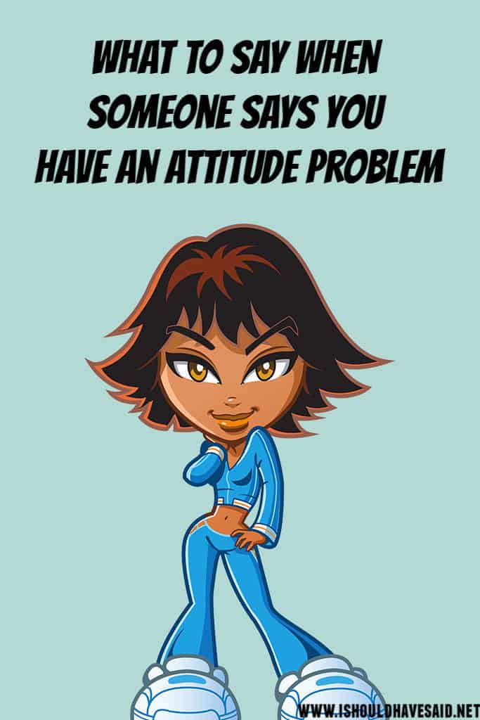 Funny Comebacks When People Say You Have Attitude I Should Have Said Funny Comebacks When People Say You Have Attitude I Should Have Said