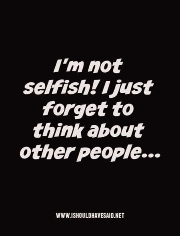 You're so selfish - how to respond | I should have said