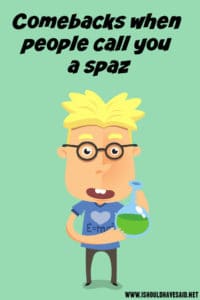 Comebacks when people call you a spaz | I should have said